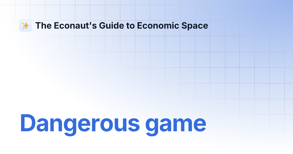 Dangerous game | The Econaut's Guide to Economic Space